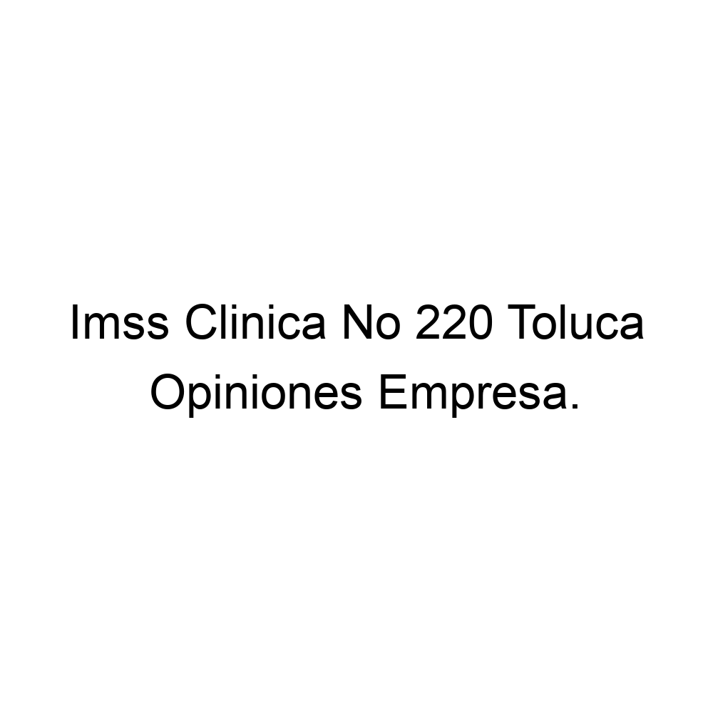 Opiniones Imss Clinica No 220 Toluca,