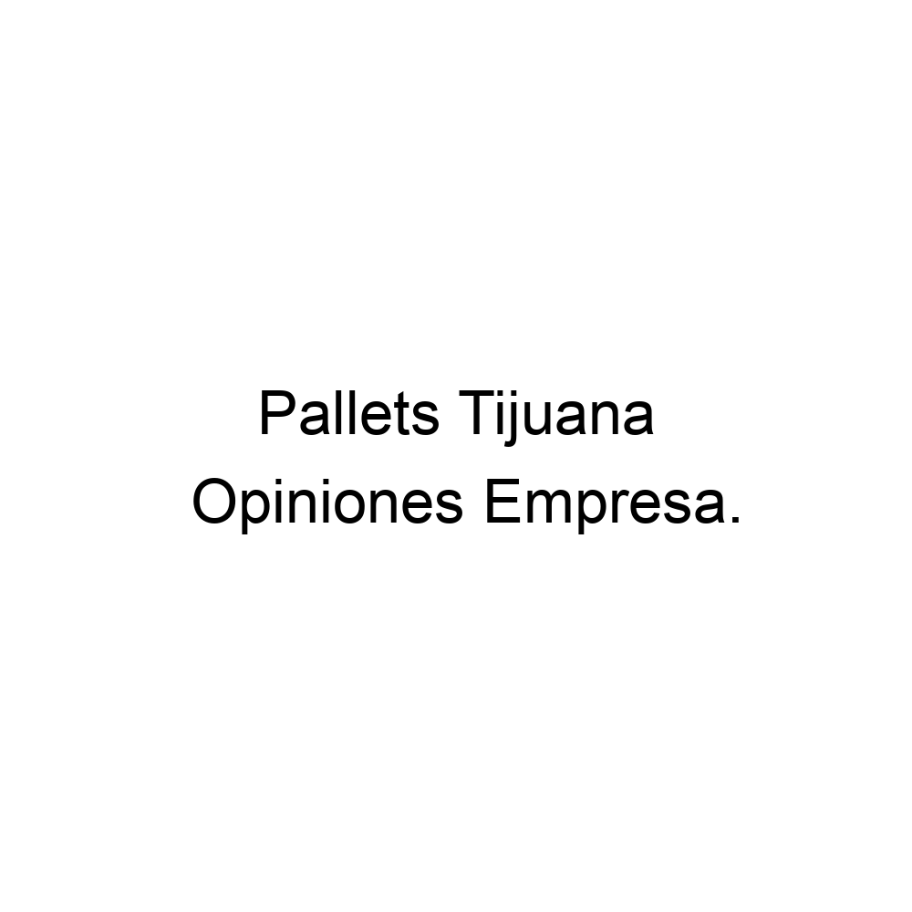 Opiniones Pallets Tijuana,