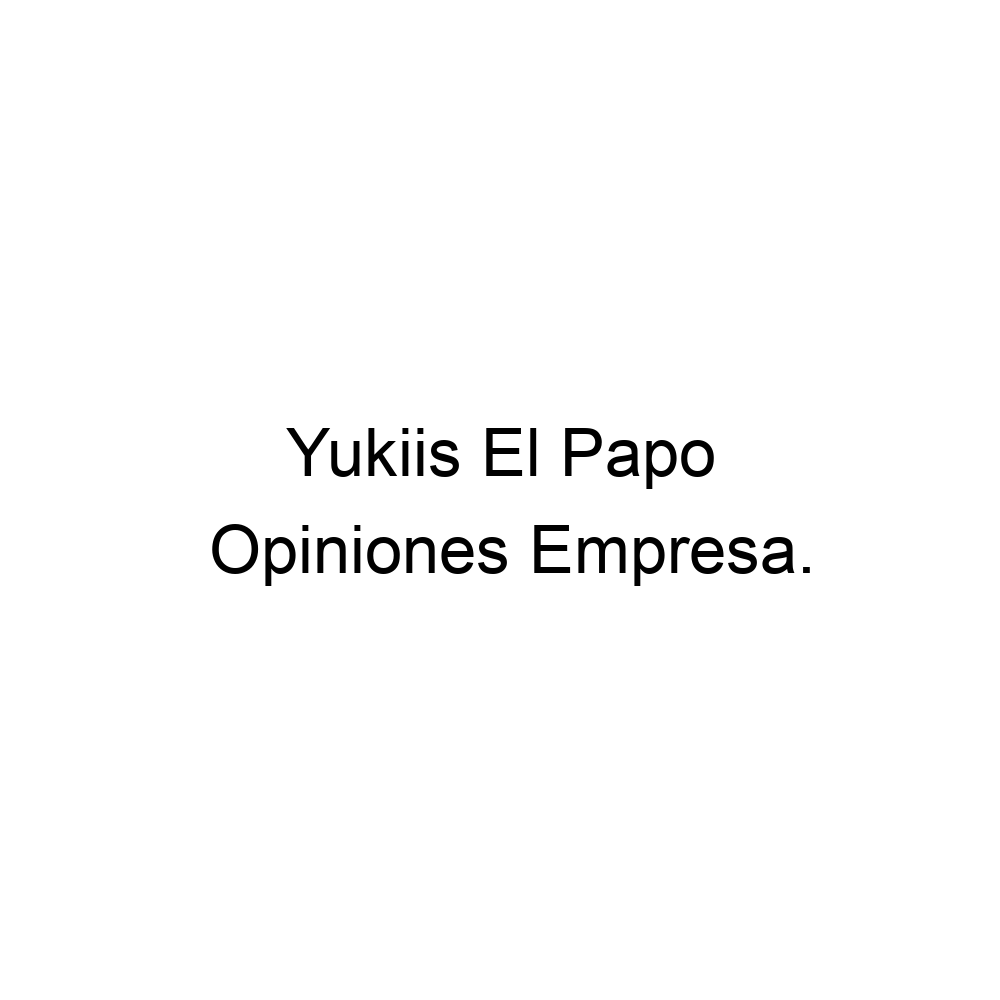 Opiniones Yukiis El Papo,